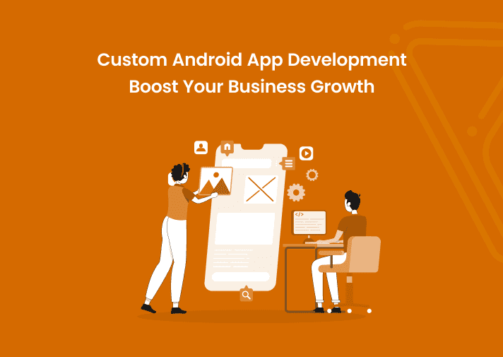 Custom Android App Development: Boost Your Business Growth